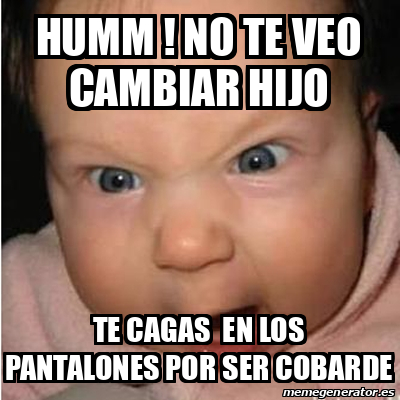 Meme Bebe furioso - Humm ! no te veo cambiar hijo Te cagas en los ...