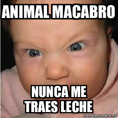 Meme Bebe furioso - animal macabro Nunca me traes leche - 32150277