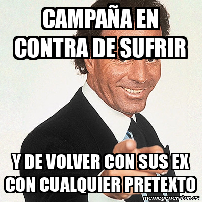 Meme Julio Iglesias - CAMPAÑA EN CONTRA DE SUFRIR Y DE VOLVER CON SUS ...