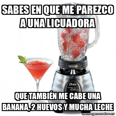Meme Personalizado - Sabes en que me parezco a una licuadora Que ...
