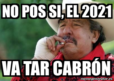 Meme Personalizado - No pos si, el 2021 va tar cabrón - 32151458
