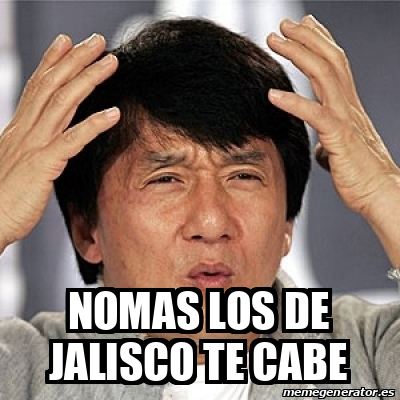 Meme Jackie Chan - Nomas los de jalisco te cabe - 32151475