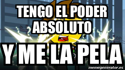 Meme Personalizado - Tengo el poder absoluto Y me la pela - 32151612