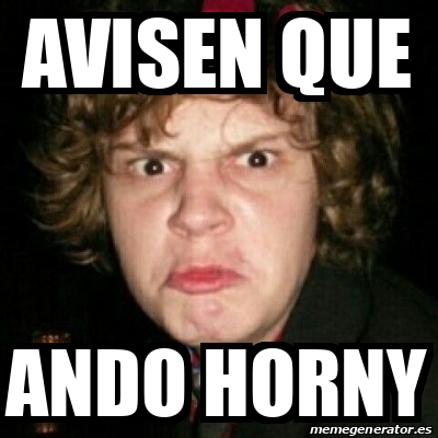 Meme Personalizado - avisen que ando horny - 32151944