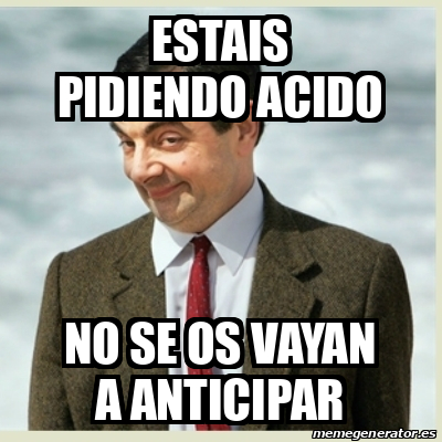 Meme Mr Bean - estais pidiendo acido no se os vayan a anticipar - 32151983