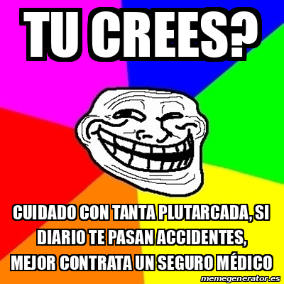 Meme Troll - Tu crees? Cuidado con tanta plutarcada, si diario te pasan ...