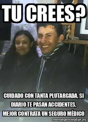 Meme Personalizado - Tu crees? Cuidado con tanta plutarcada, si diario ...