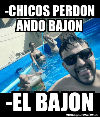 Meme Personalizado - -Chicos perdon ando bajon -EL BAJON - 32152546