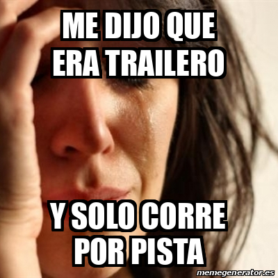 Meme Problems - Me dijo que era trailero Y solo corre por pista - 32152766