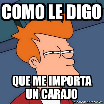 Meme Futurama Fry - COMO LE DIGO QUE ME IMPORTA UN CARAJO - 32152908