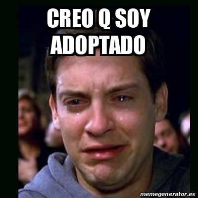 Meme crying peter parker - Creo q soy adoptado - 32153033