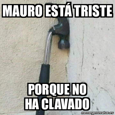 Meme Personalizado - Mauro está triste Porque no ha clavado - 32153179