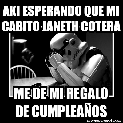 Meme Sad Trooper - AKI ESPERANDO QUE MI CABITO JANETH COTERA ME DE MI ...
