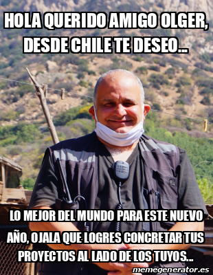 Meme Personalizado - HOLA QUERIDO AMIGO OLGER, DESDE CHILE TE DESEO ...