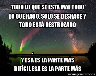 Meme Personalizado - Todo lo que sé está mal Todo lo que hago, solo se ...