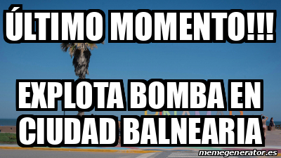 Meme Personalizado - ÚLTIMO MOMENTO!!! EXPLOTA BOMBA EN CIUDAD ...