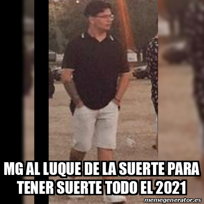 Meme Personalizado - Mg al luque de la suerte para tener suerte todo el ...