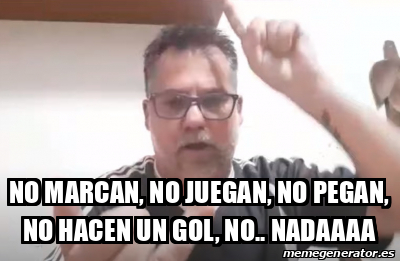 Meme Personalizado - NO MARCAN, NO JUEGAN, NO PEGAN, NO HACEN UN GOL ...