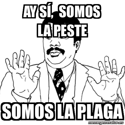 Meme Ay Si - Ay sí, somos la peste Somos la plaga - 32155793