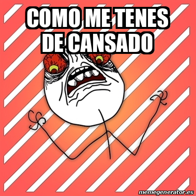 Meme I Hate - Como me tenes de cansado - 32155864