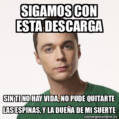 Meme Sheldon Cooper - Sigamos con esta descarga Sin ti no hay vida, no ...