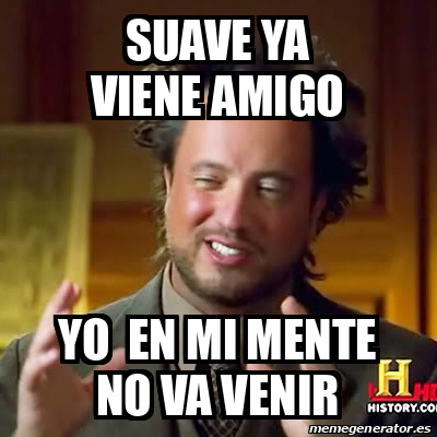 Meme Ancient Aliens - suave ya viene amigo yo en mi mente no va venir ...