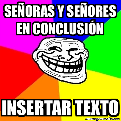 Meme Troll - Señoras y señores en conclusión Insertar texto - 32156472