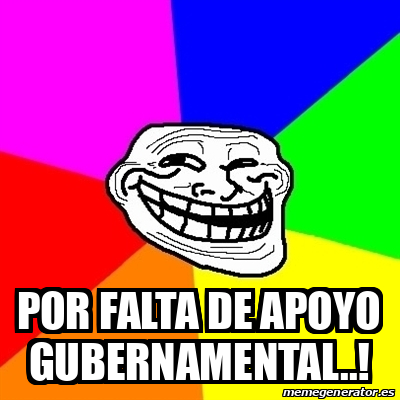 Meme Troll - Por falta de apoyo gubernamental..! - 32156494