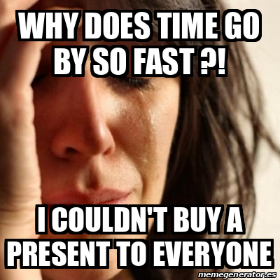 Meme Problems - WHY DOES TIME GO By so fast ?! I COULDN'T BUY A PRESENT ...