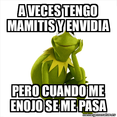 Meme Kermit the frog - A veces tengo mamitis y envidia Pero cuando me ...