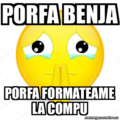 Meme Personalizado - porfa benja porfa formateame la compu - 32157375