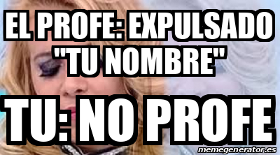 Meme Personalizado - el profe: expulsado "tu nombre" tu: no profe ...