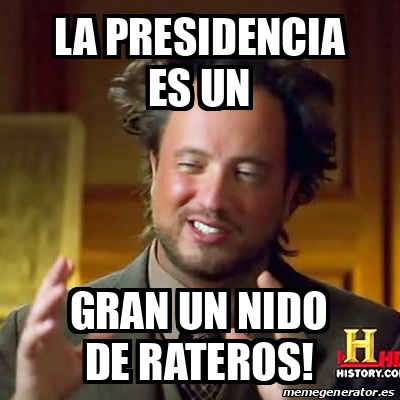 Meme Ancient Aliens - la presidencia es un gran un nido de rateros ...
