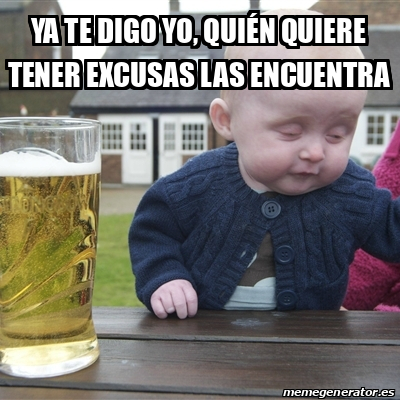 Meme Drunk Baby - Ya te digo yo, quién quiere tener excusas las ...