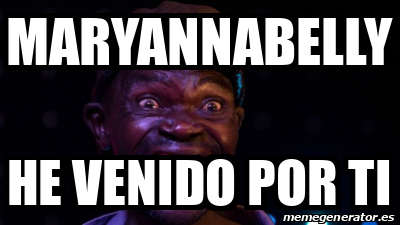 Meme Personalizado - maryannabelly he venido por ti - 32157852