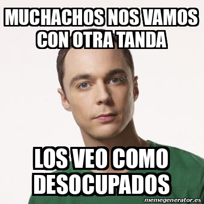 Meme Sheldon Cooper - Muchachos Nos vamos con otra tanda Los veo como ...