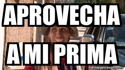 Meme Personalizado - APROVECHA A MI PRIMA - 32157983