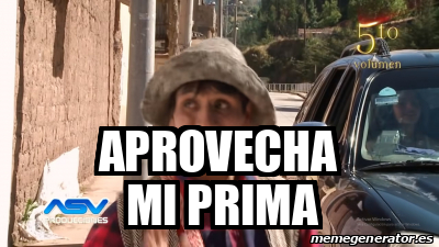 Meme Personalizado - APROVECHA MI PRIMA - 32157985
