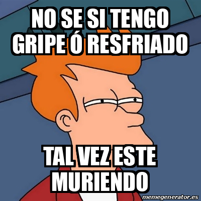 Meme Futurama Fry - No se si tengo gripe ó resfriado tal vez este ...