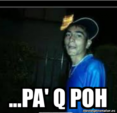 Meme Personalizado - ...pa' q poh - 32158532