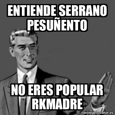 Meme Correction Guy - entiende serrano pesuñento no eres popular ...
