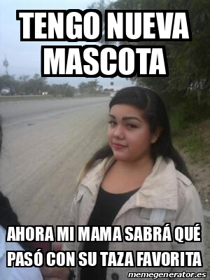 Meme Personalizado - Tengo nueva mascota Ahora mi mama sabrá qué pasó ...