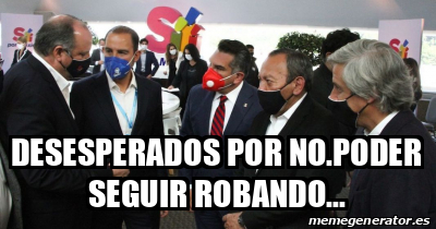Meme Personalizado - Desesperados por no.poder seguir robando... - 32158748
