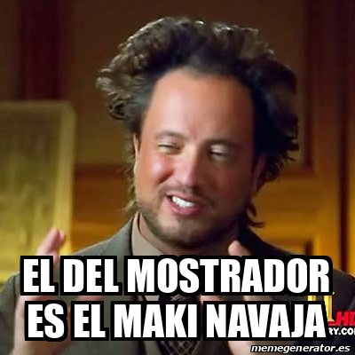 Meme Ancient Aliens - EL DEL MOSTRADOR ES EL MAKI NAVAJA - 32159065