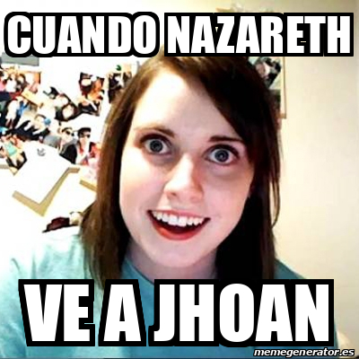 Meme Overly Attached Girlfriend - Cuando Nazareth Ve a jhoan - 32159432