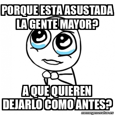 Meme Por favor - porque esta asustada la gente mayor? a que quieren ...