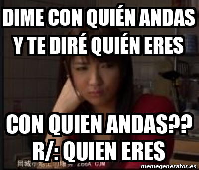 Meme Personalizado - dime con quién andas y te diré quién eres Con ...