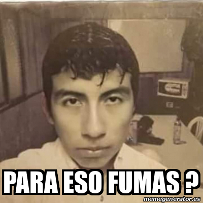 Meme Personalizado - Para eso fumas ? - 32159886