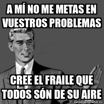 Meme Correction Guy - A MÍ NO ME METAS EN VUESTROS PROBLEMAS CREE EL ...