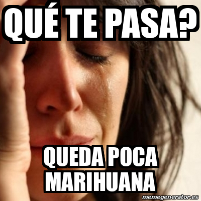 Meme Problems - Qué te pasa? Queda poca marihuana - 32160397
